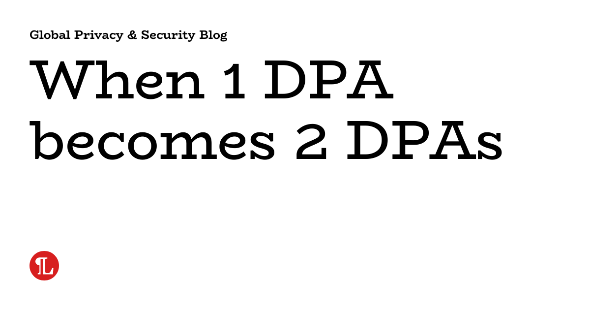 When 1 DPA becomes 2 DPAs | Global Privacy & Security Blog