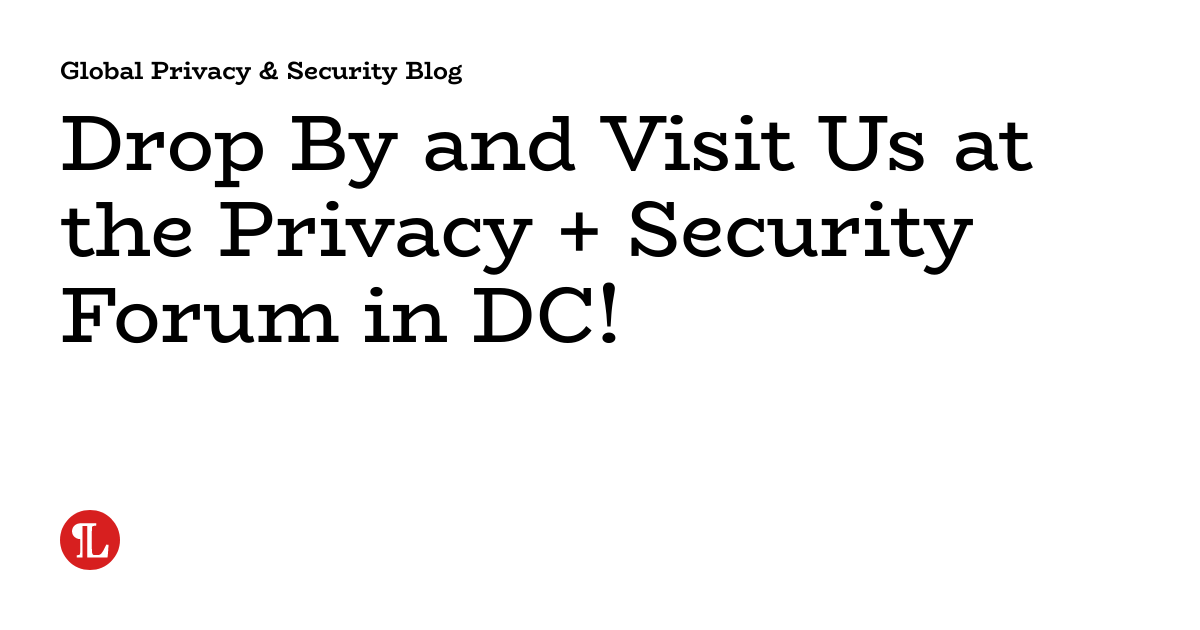 Drop By and Visit Us at the Privacy + Security Forum in DC! | Global ...