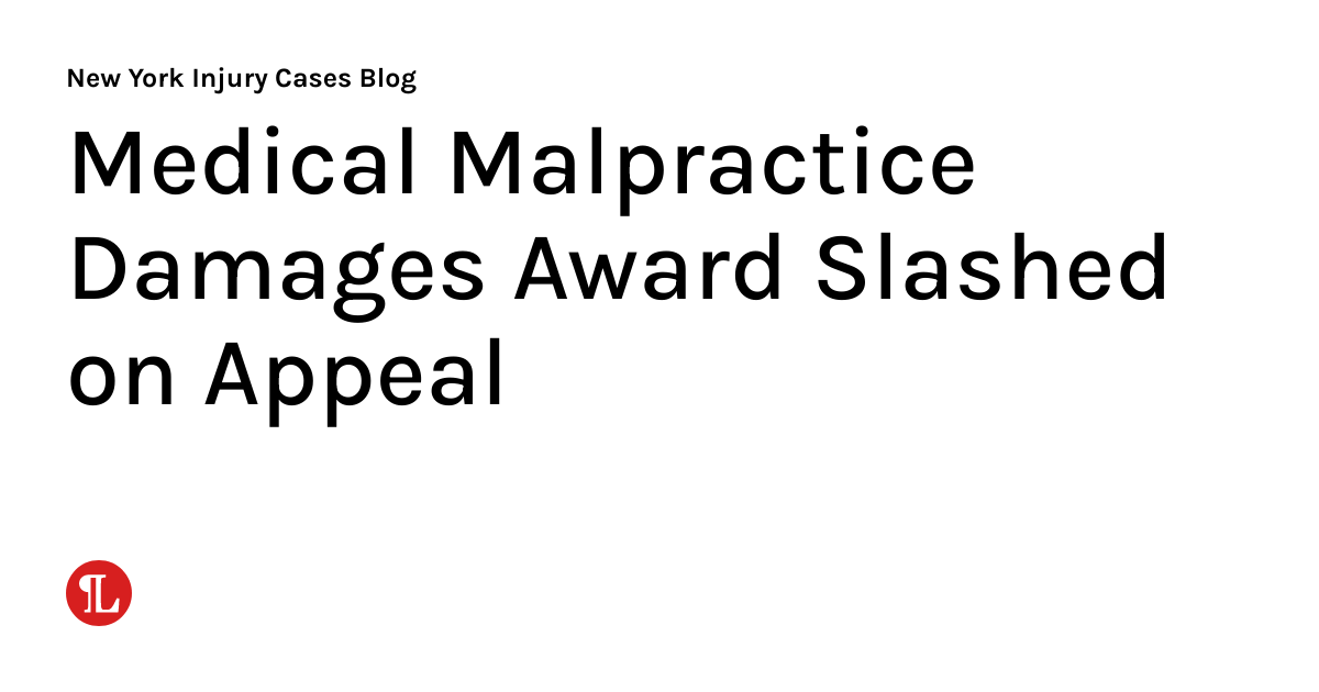 Medical Malpractice Damages Award Slashed on Appeal | New York Injury ...