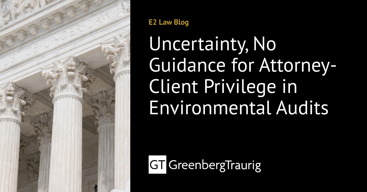 Uncertainty, No Guidance for Attorney-Client Privilege in Environmental ...
