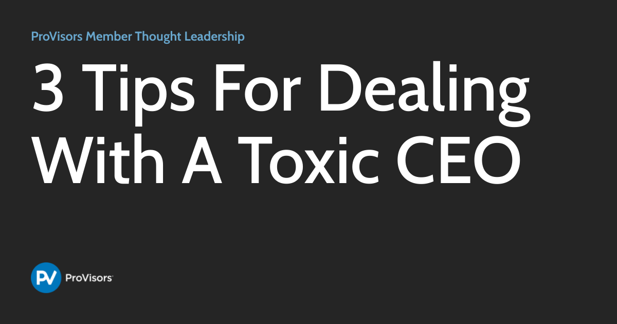 3 Tips For Dealing With A Toxic CEO | ProVisors Member Thought Leadership