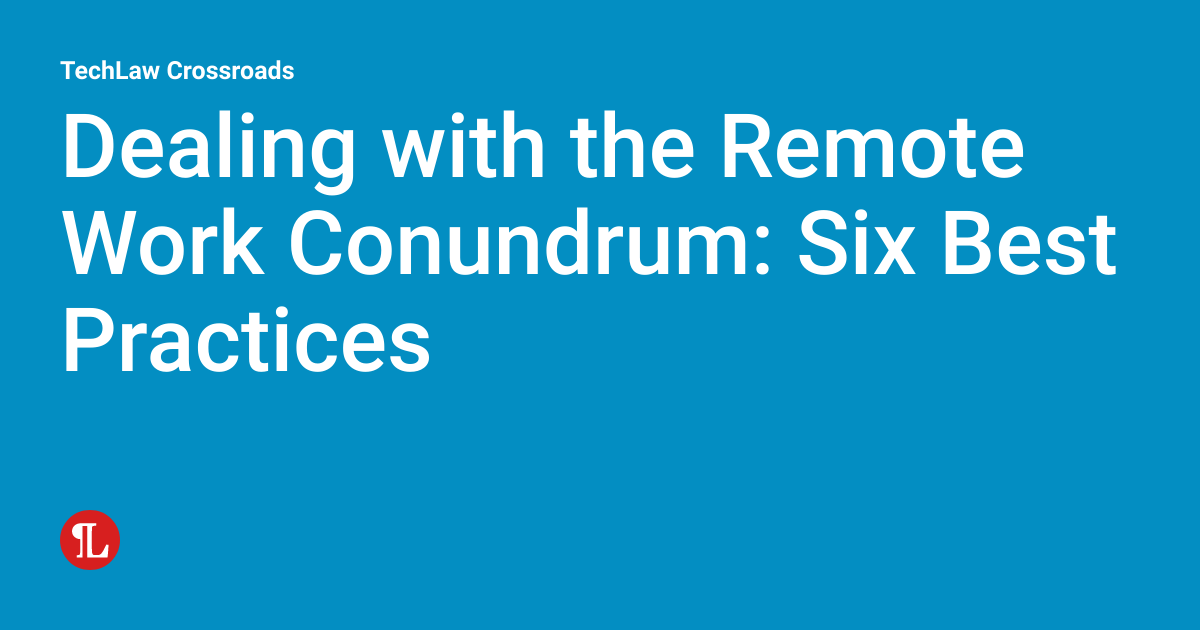 Dealing with the Remote Work Conundrum: Six Best Practices | TechLaw Crossroads