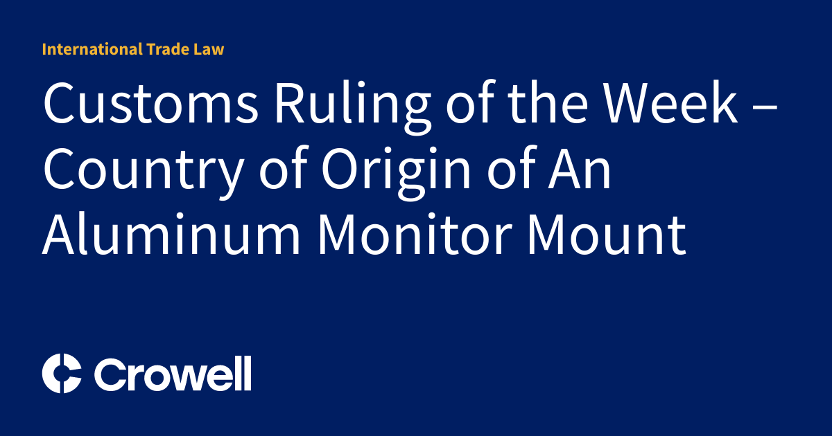 Customs Ruling of the Week – Country of Origin of An Aluminum Monitor ...