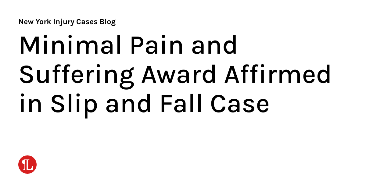 Minimal Pain and Suffering Award Affirmed in Slip and Fall Case | New ...