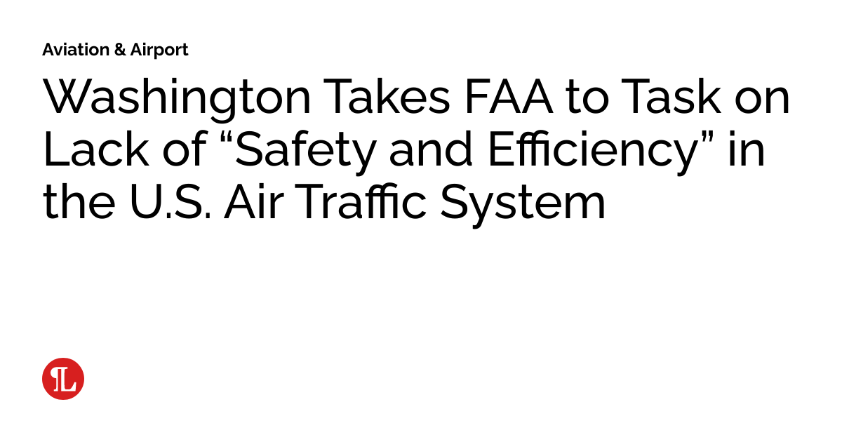 Washington Takes FAA to Task on Lack of “Safety and Efficiency” in the ...