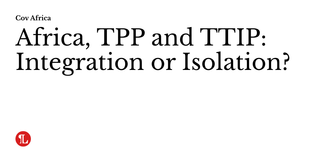 Africa, TPP and TTIP: Integration or Isolation? | Cov Africa