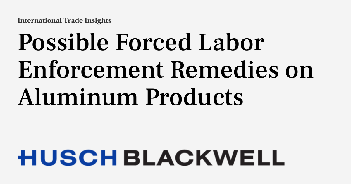 Possible Forced Labor Enforcement Remedies on Aluminum Products ...