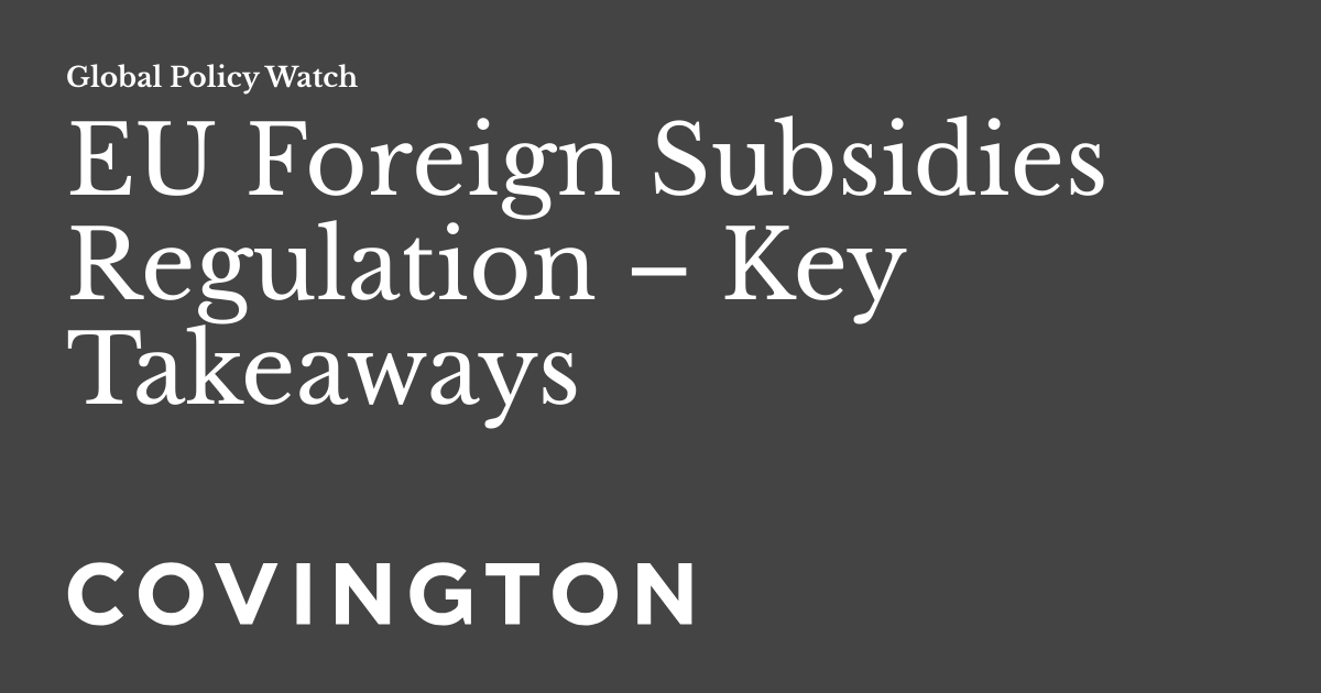 EU Foreign Subsidies Regulation – Key Takeaways | Global Policy Watch