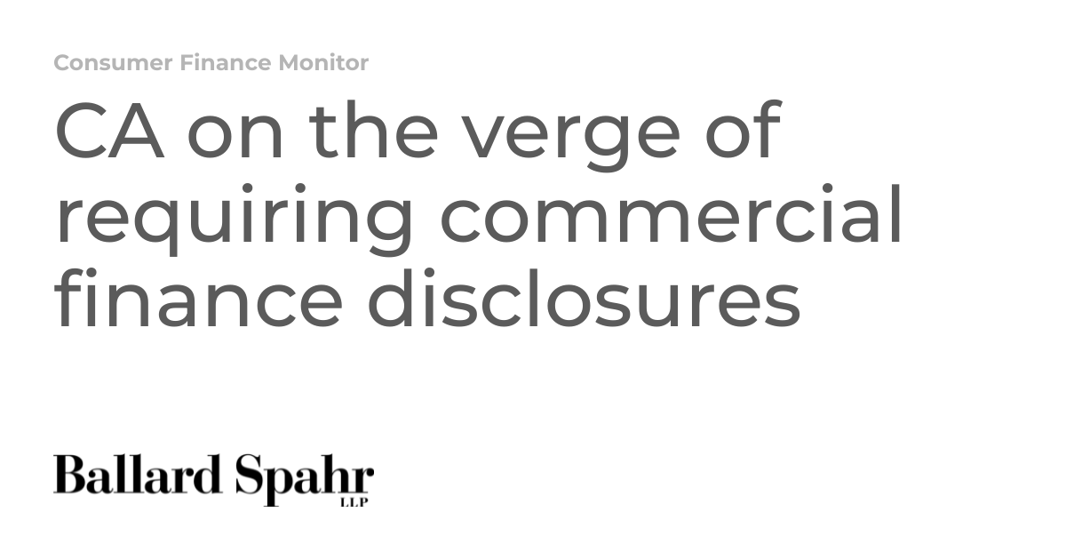 CA on the verge of requiring commercial finance disclosures | Consumer Finance Monitor