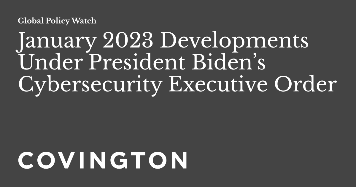 January 2023 Developments Under President Biden’s Cybersecurity ...