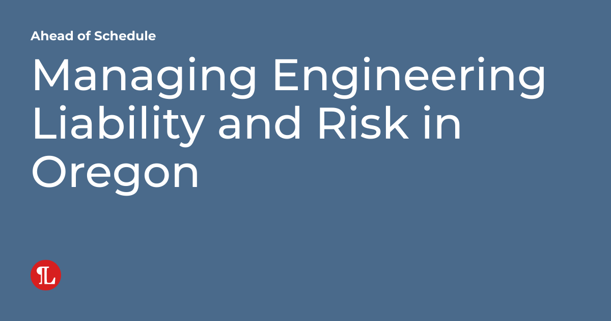 Managing Engineering Liability and Risk in Oregon | Ahead of Schedule