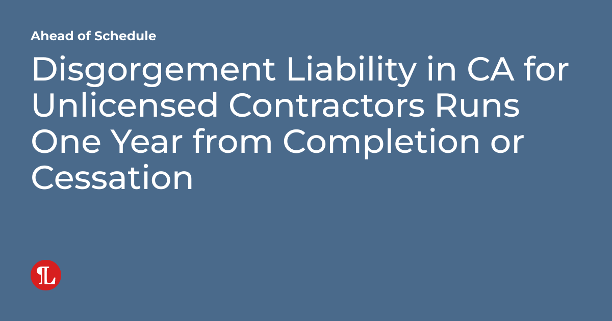 Disgorgement Liability in CA for Unlicensed Contractors Runs One Year ...