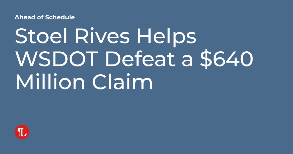 Stoel Rives Helps WSDOT Defeat a $640 Million Claim | Ahead of Schedule