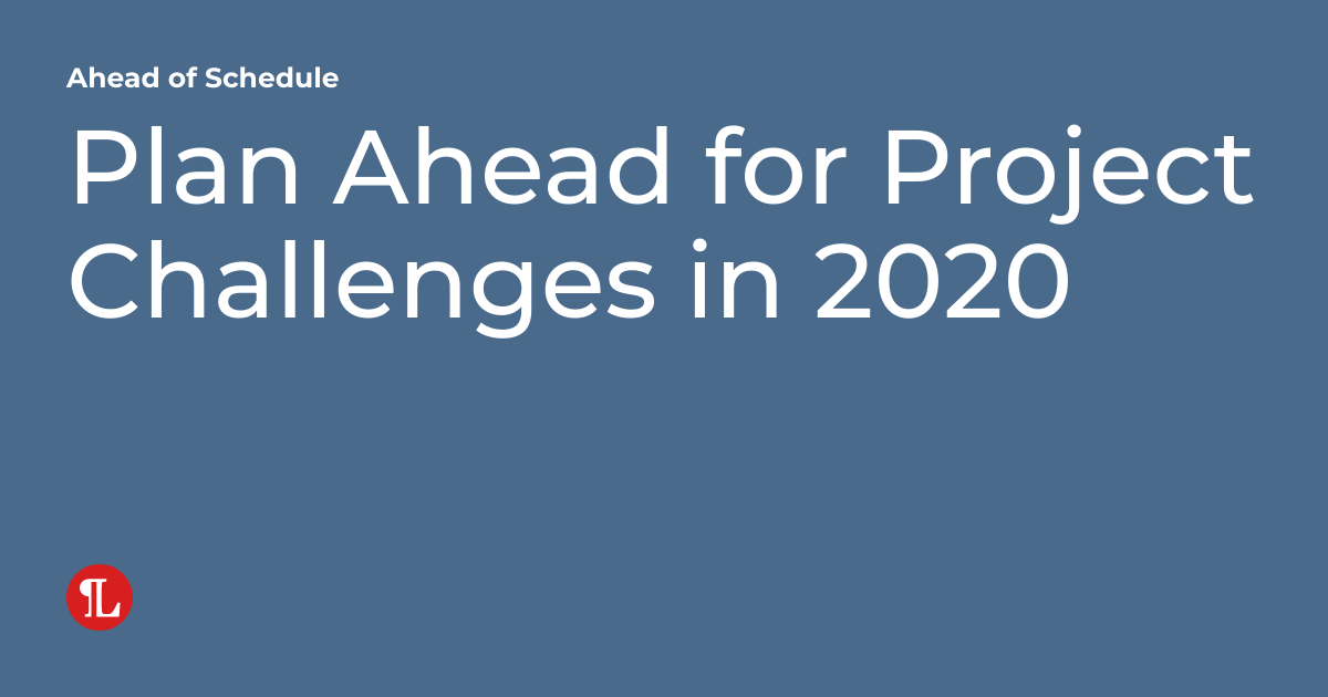 Plan Ahead for Project Challenges in 2020 | Ahead of Schedule