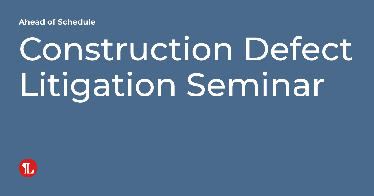 Construction Defect Litigation Seminar | Ahead of Schedule