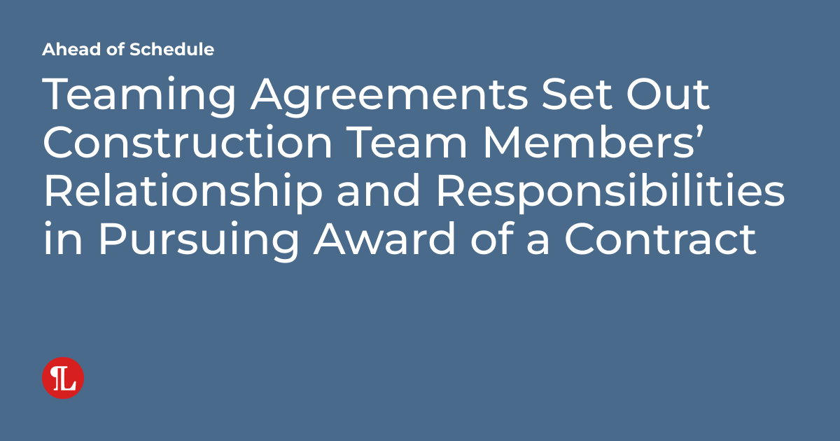 Teaming Agreements Set Out Construction Team Members’ Relationship and Responsibilities in ...