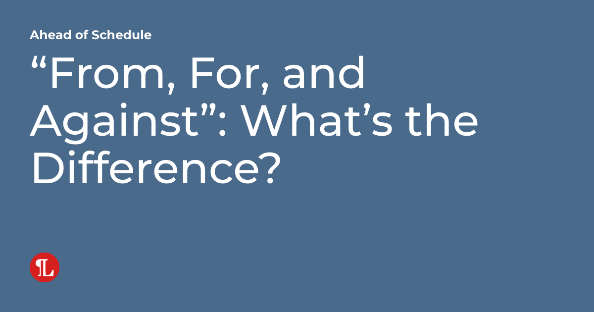 “From, For, and Against”: What’s the Difference? | Ahead of Schedule