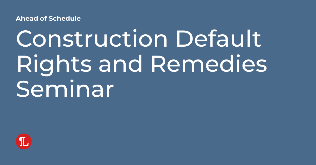 Construction Default Rights and Remedies Seminar | Ahead of Schedule