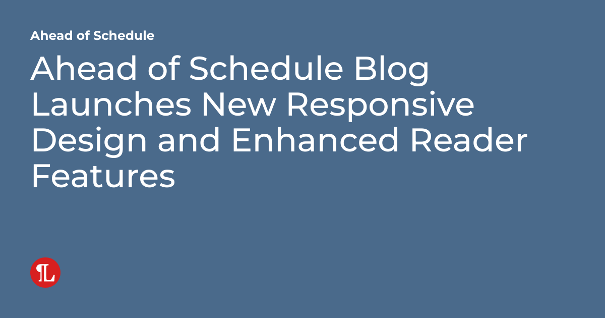 Ahead of Schedule Blog Launches New Responsive Design and Enhanced ...