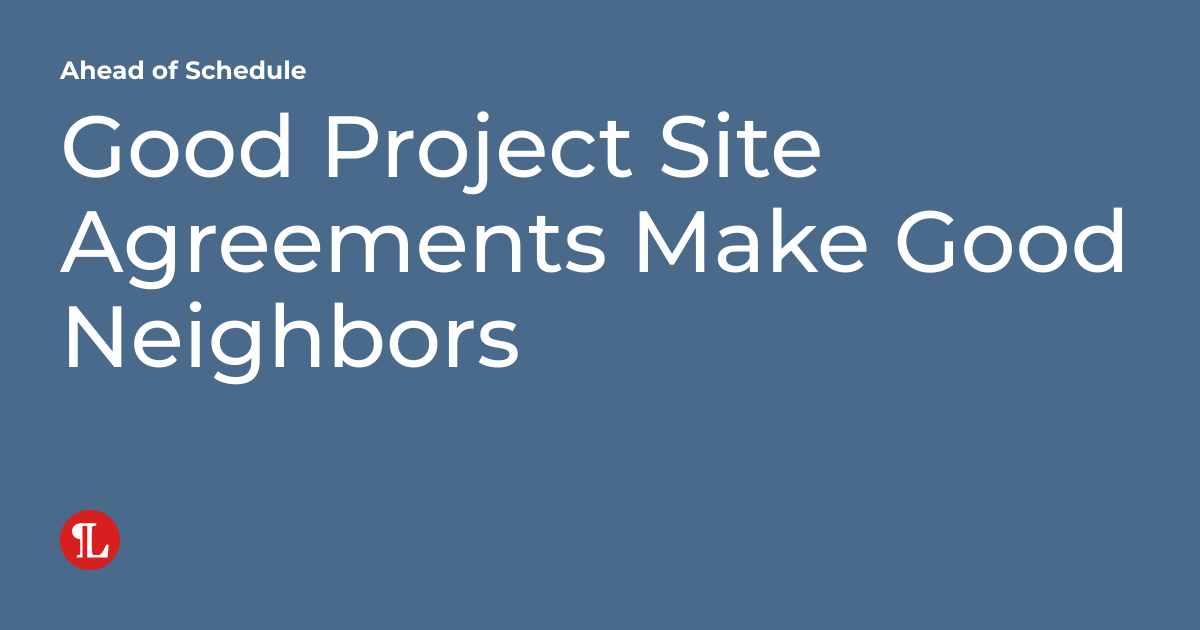 Good Project Site Agreements Make Good Neighbors | Ahead of Schedule