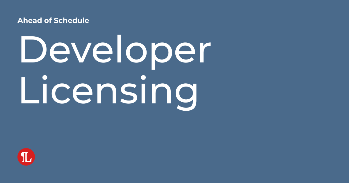 Developer Licensing | Ahead of Schedule