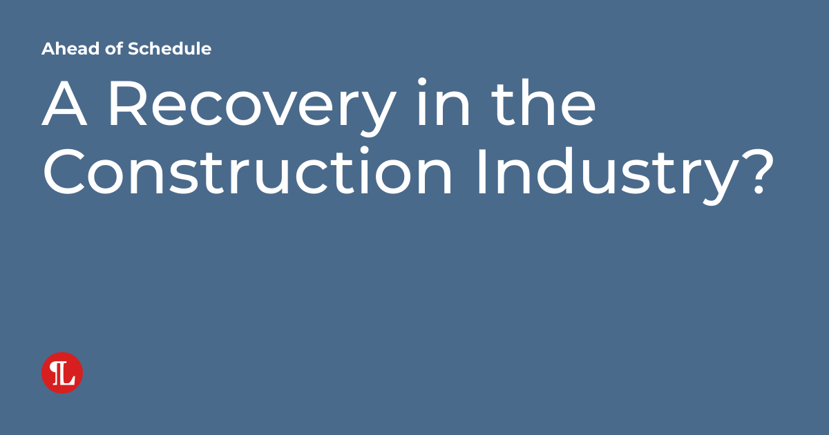 A Recovery in the Construction Industry? | Ahead of Schedule