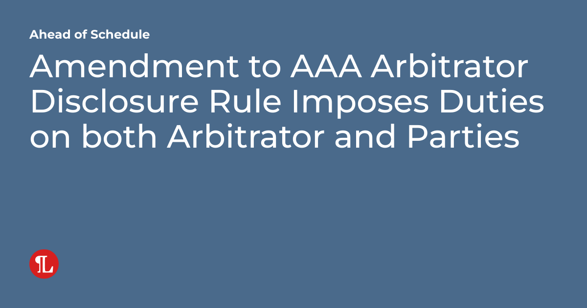 Amendment to AAA Arbitrator Disclosure Rule Imposes Duties on both ...