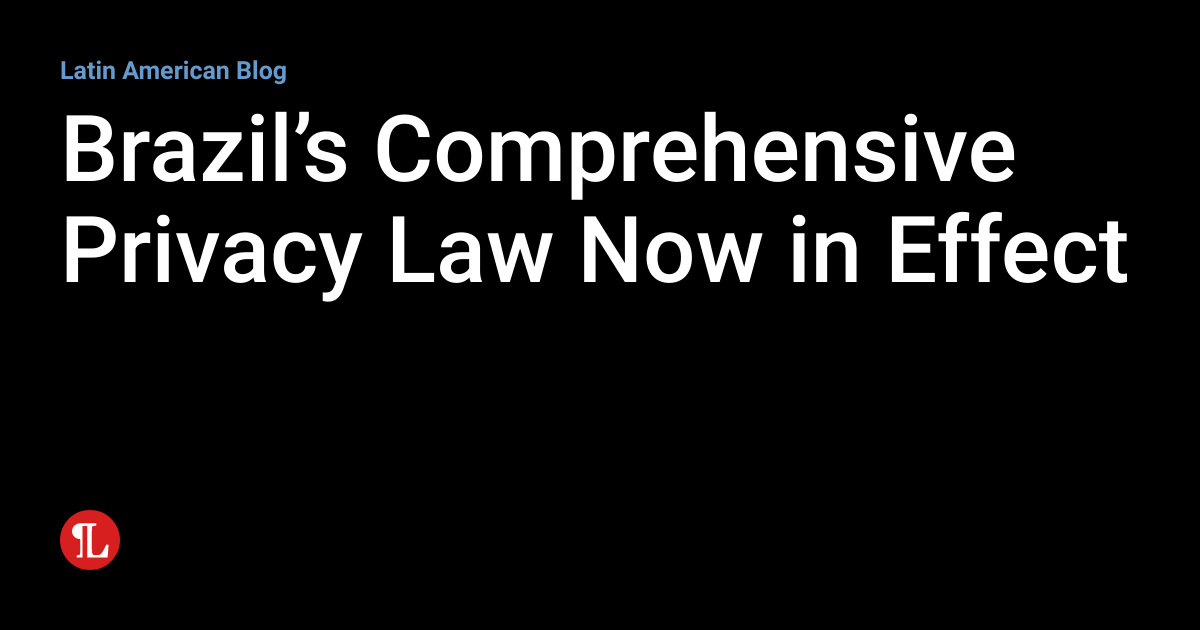 Brazil’s Comprehensive Privacy Law Now in Effect | Latin America Blog