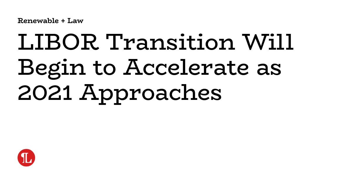 LIBOR Transition Will Begin to Accelerate as 2021 Approaches ...