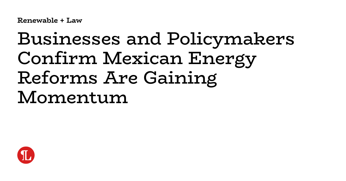Businesses and Policymakers Confirm Mexican Energy Reforms Are Gaining ...
