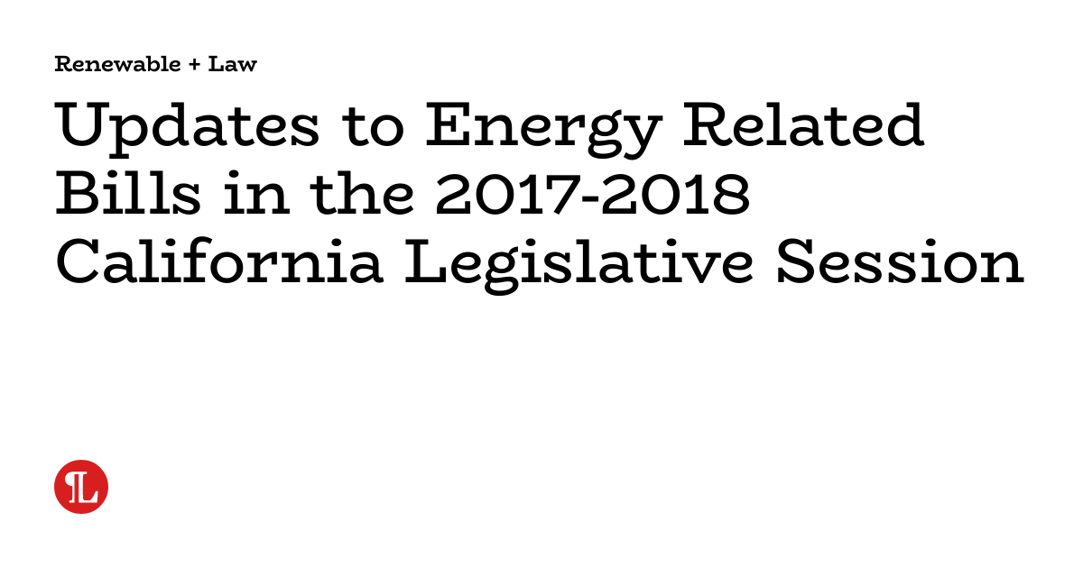 Updates to Energy Related Bills in the 2017-2018 California Legislative ...