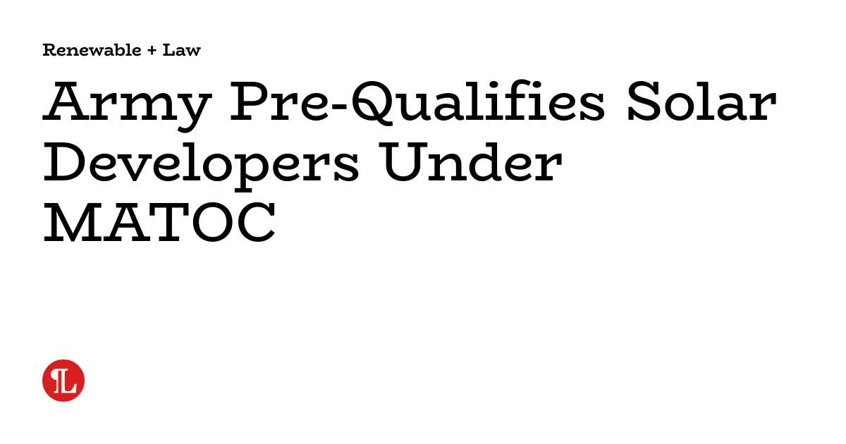 Army Pre-Qualifies Solar Developers Under MATOC | Renewable + Law