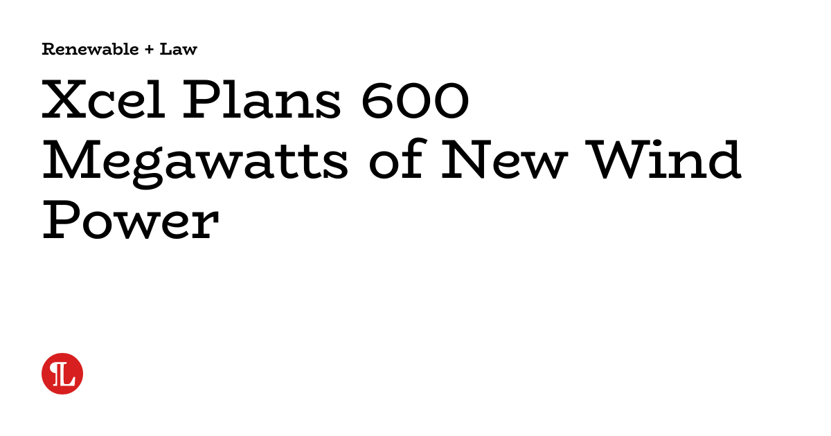 Xcel Plans 600 Megawatts of New Wind Power | Renewable + Law