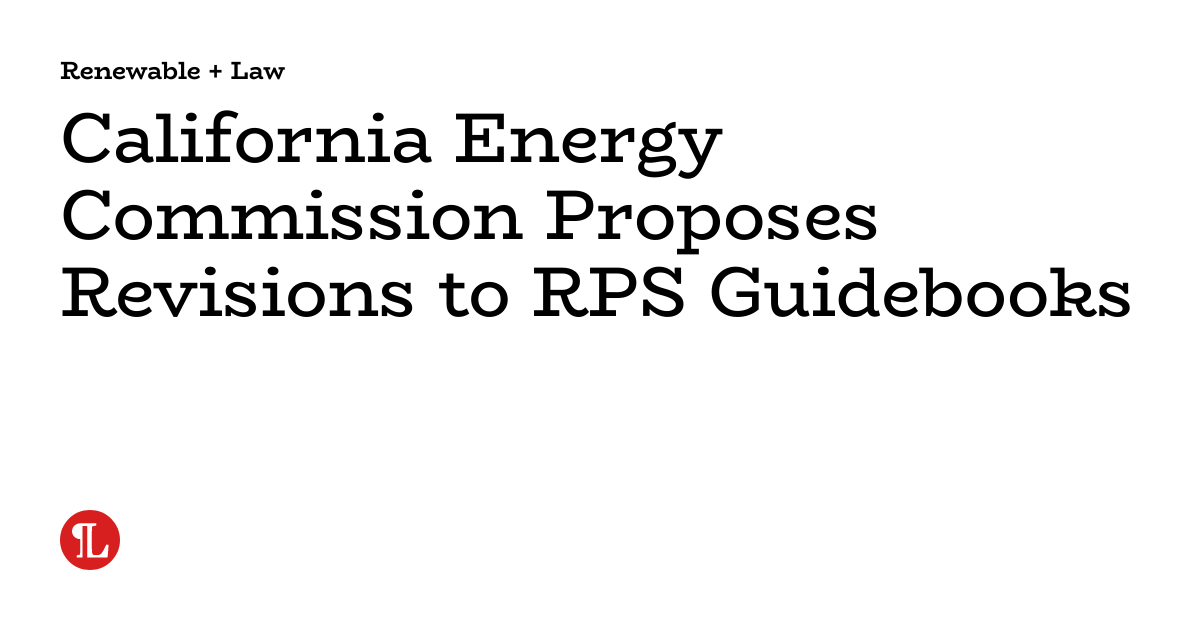 California Energy Commission Proposes Revisions to RPS Guidebooks ...
