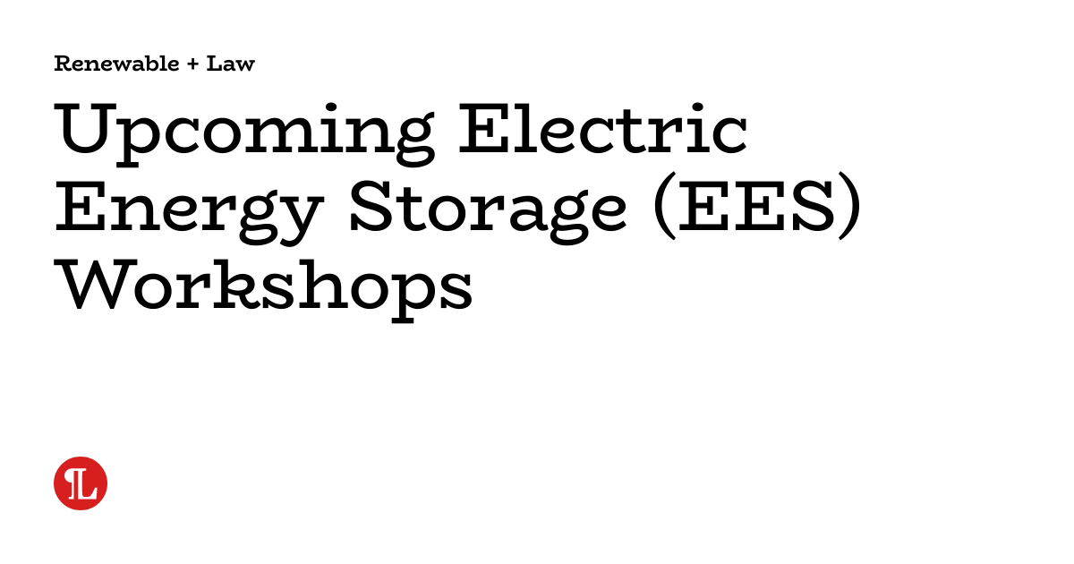 Upcoming Electric Energy Storage (EES) Workshops | Renewable + Law