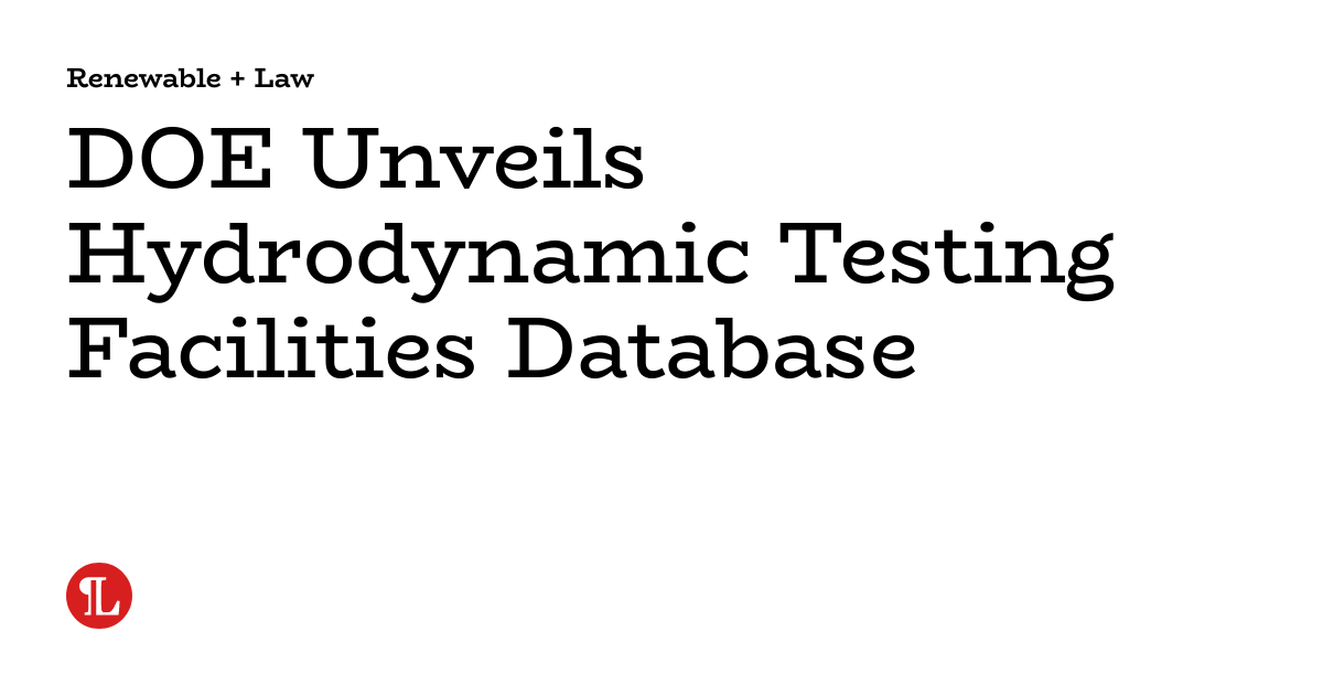 DOE Unveils Hydrodynamic Testing Facilities Database | Renewable + Law
