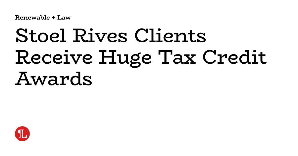 Stoel Rives Clients Receive Huge Tax Credit Awards | Renewable + Law