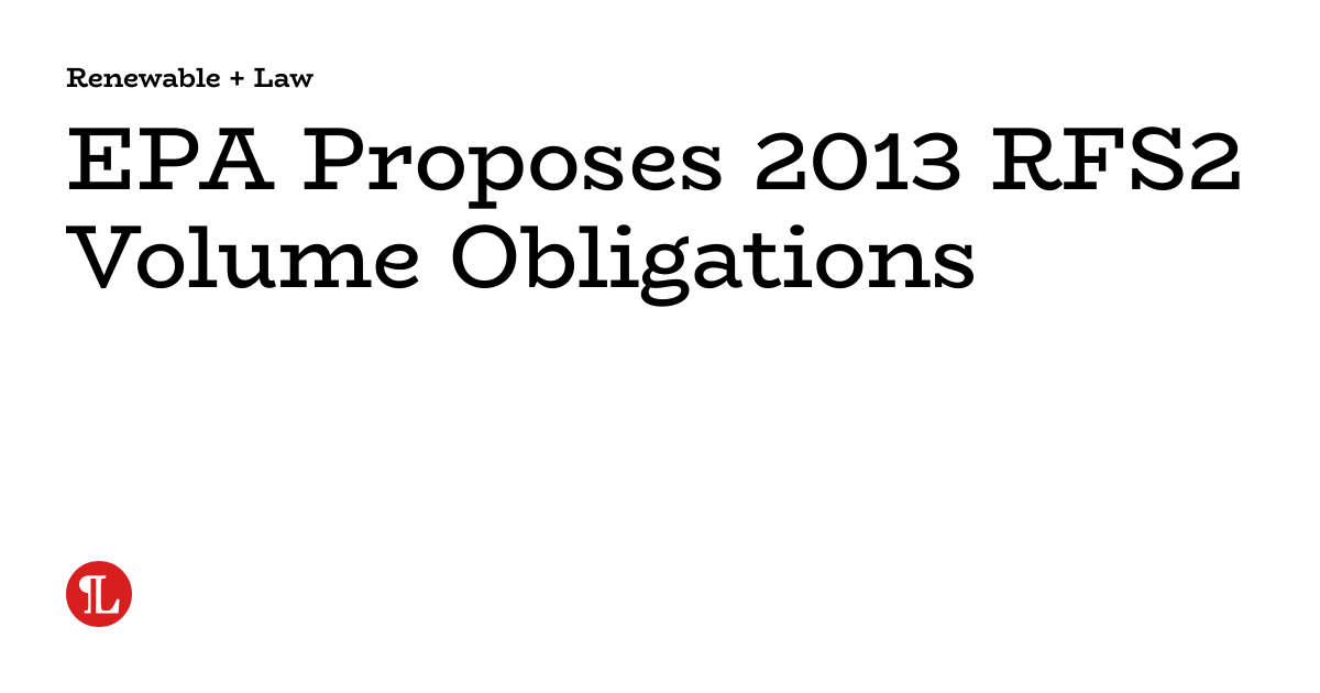 EPA Proposes 2013 RFS2 Volume Obligations | Renewable + Law