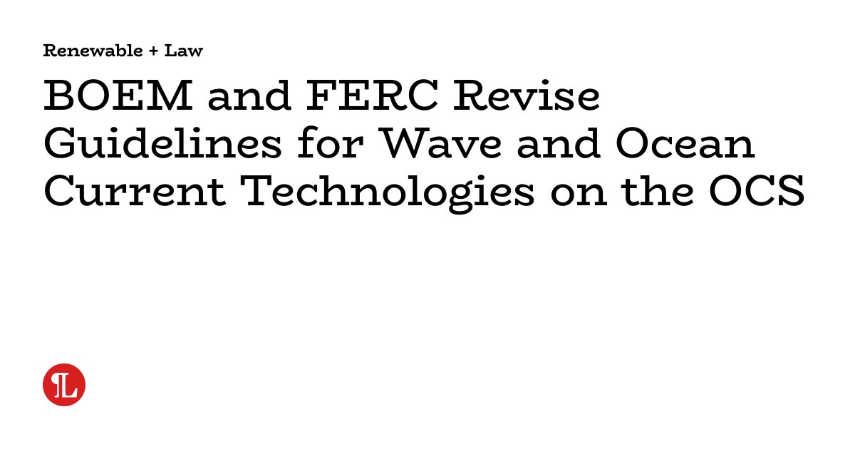 BOEM and FERC Revise Guidelines for Wave and Ocean Current Technologies ...