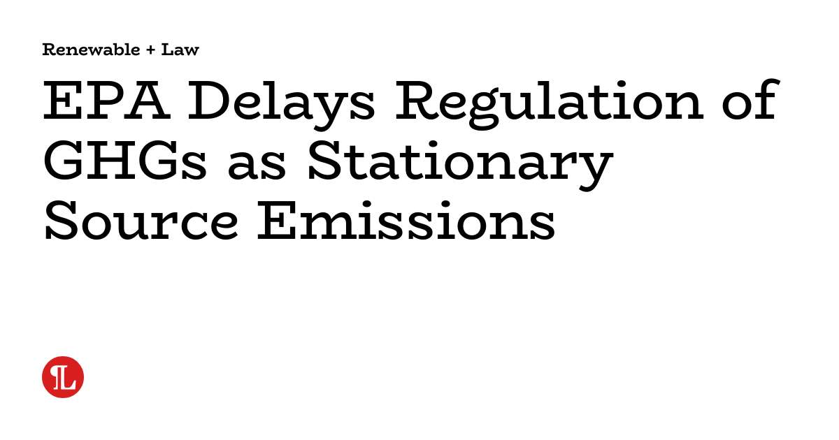 EPA Delays Regulation of GHGs as Stationary Source Emissions ...