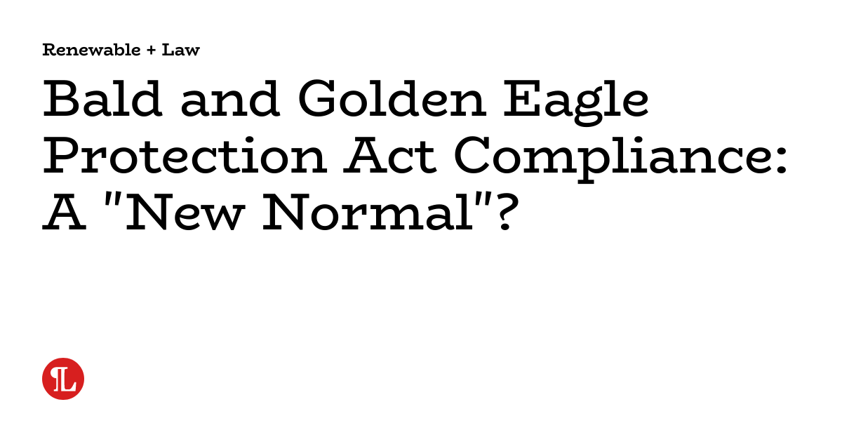 Bald and Golden Eagle Protection Act Compliance: A "New Normal ...