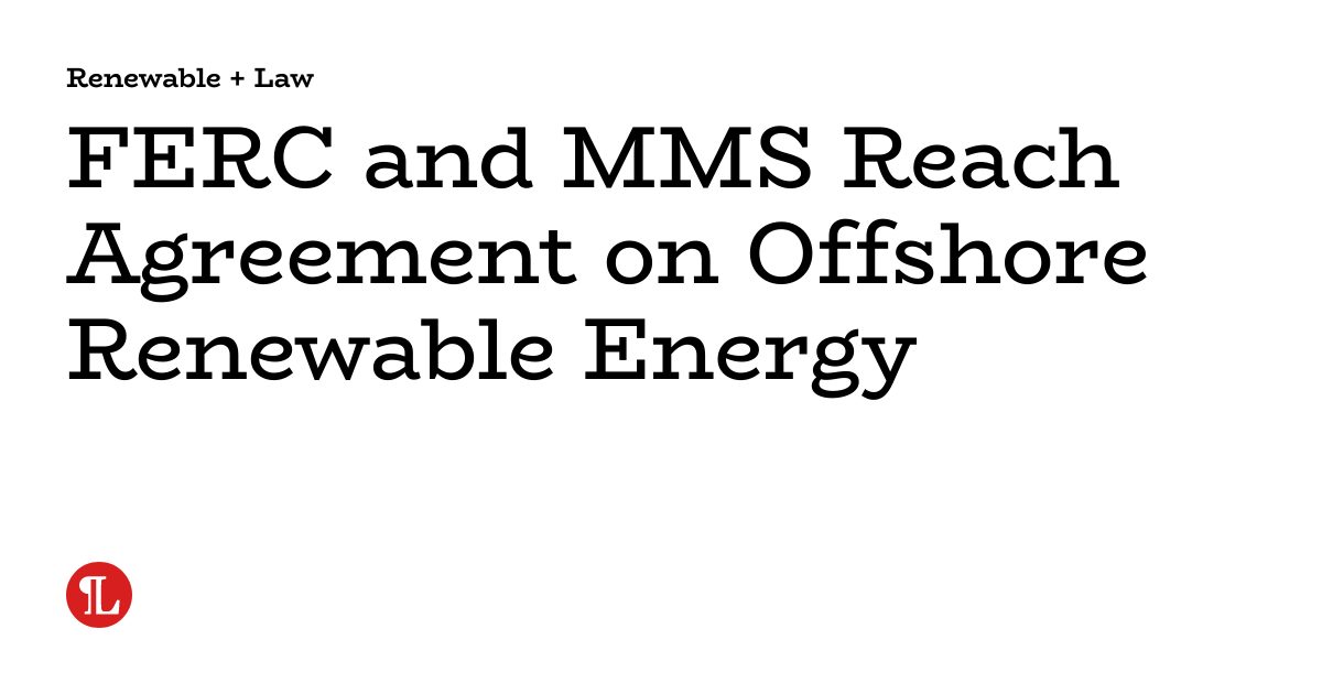 FERC and MMS Reach Agreement on Offshore Renewable Energy | Renewable + Law