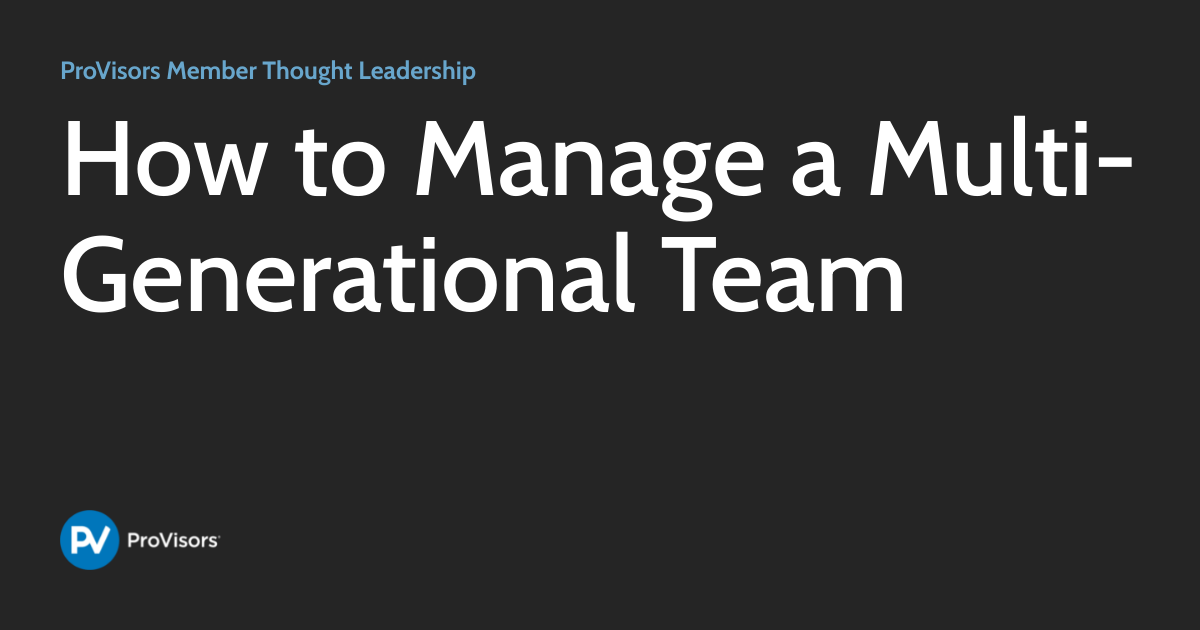 How to Manage a Multi-Generational Team | ProVisors Member Thought Leadership