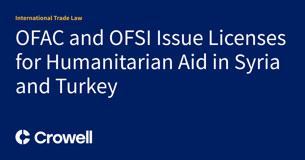 OFAC and OFSI Issue Licenses for Humanitarian Aid in Syria and Turkey ...