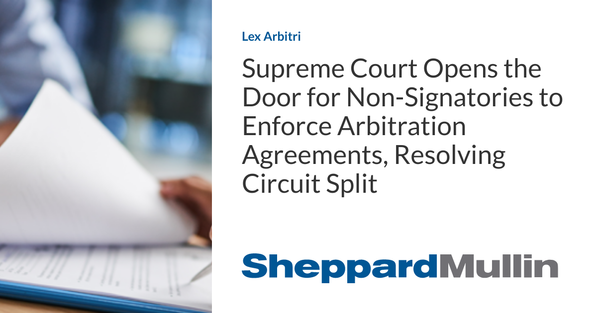 Supreme Court Opens the Door for Non-Signatories to Enforce Arbitration Agreements, Resolving ...