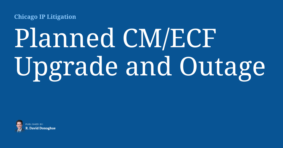 Planned CM/ECF Upgrade and Outage | Chicago IP Litigation