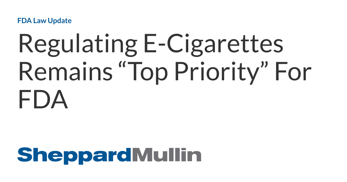 Regulating E-Cigarettes Remains “Top Priority” For FDA | FDA Law Update