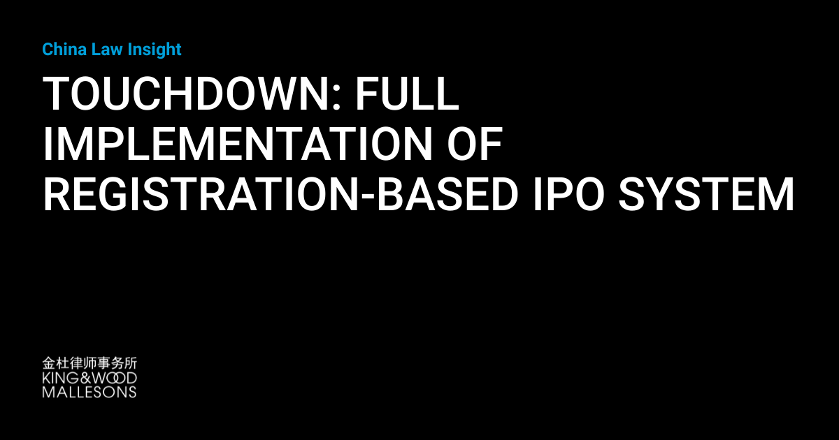 TOUCHDOWN: FULL IMPLEMENTATION OF REGISTRATION-BASED IPO SYSTEM | China Law Insight