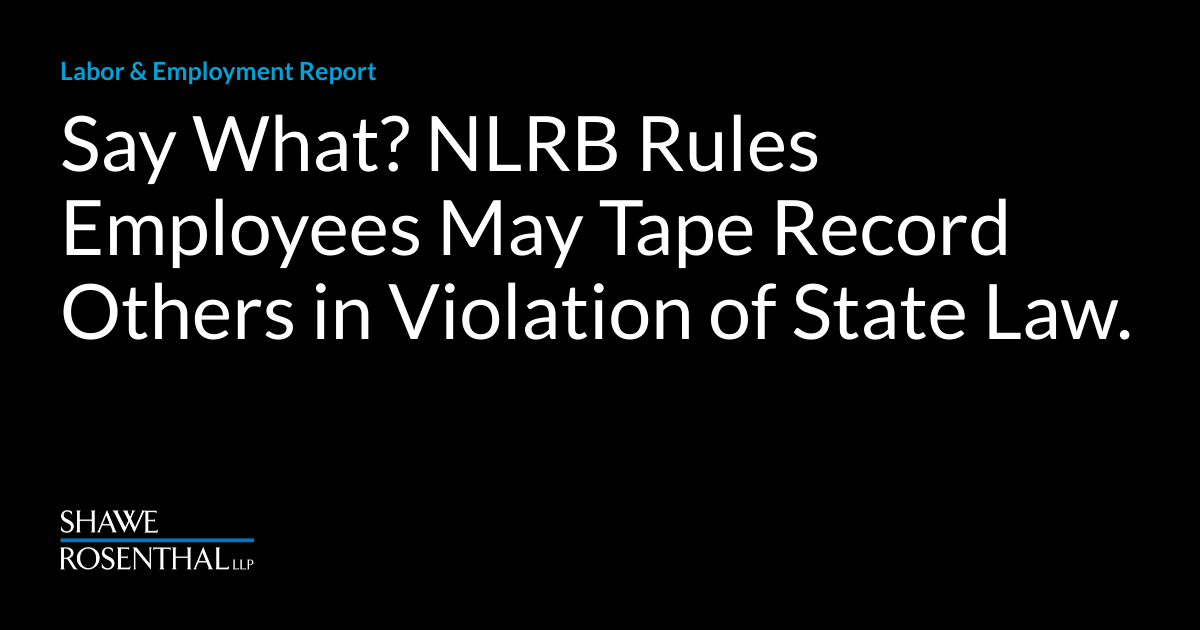 Say What? NLRB Rules Employees May Tape Record Others in Violation of ...
