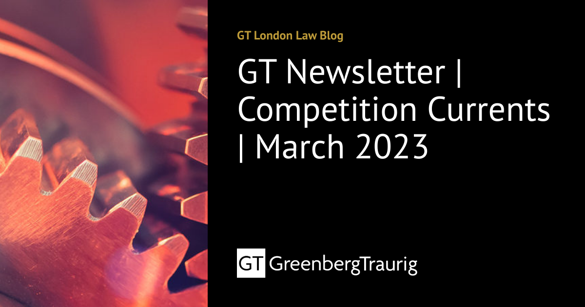 GT Newsletter | Competition Currents | March 2023 | GT London Law Blog